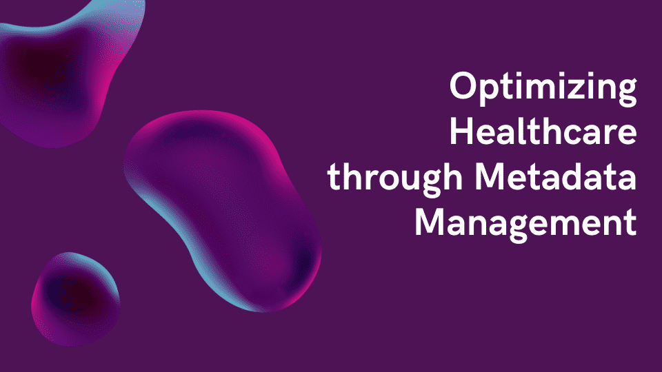 Metadata Management in Healthcare: Improving Patient Care and Research